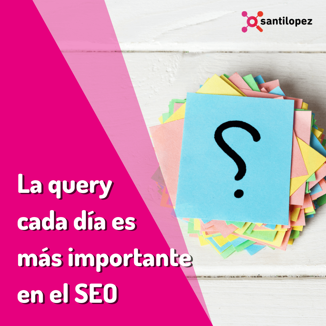 🔎 La query cada día es más importante en el SEO - Santi Lopez